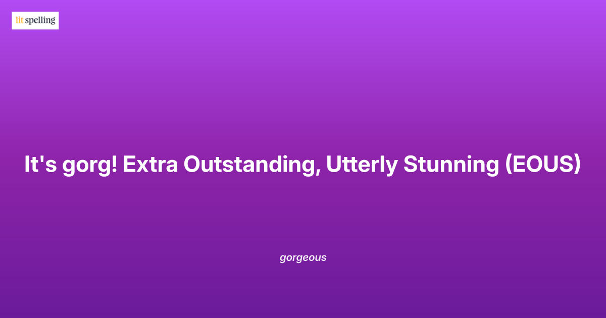 Gorgeous: -eous ending, not "gorgeus" or "gorgous"